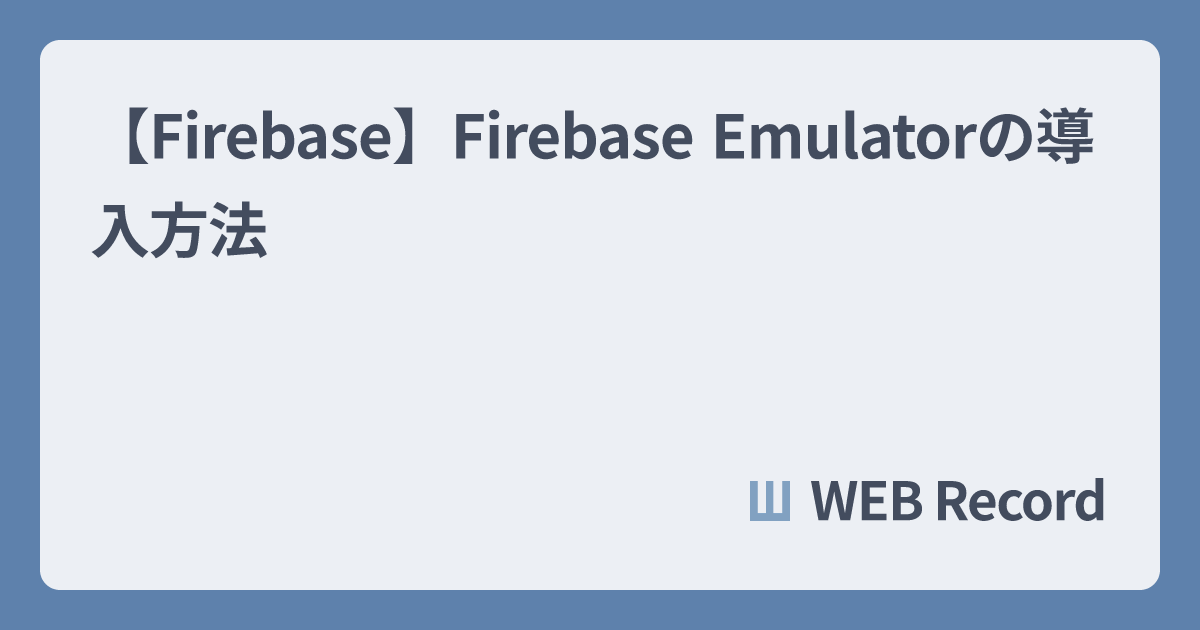 【Firebase】Firebase Emulatorの導入方法
